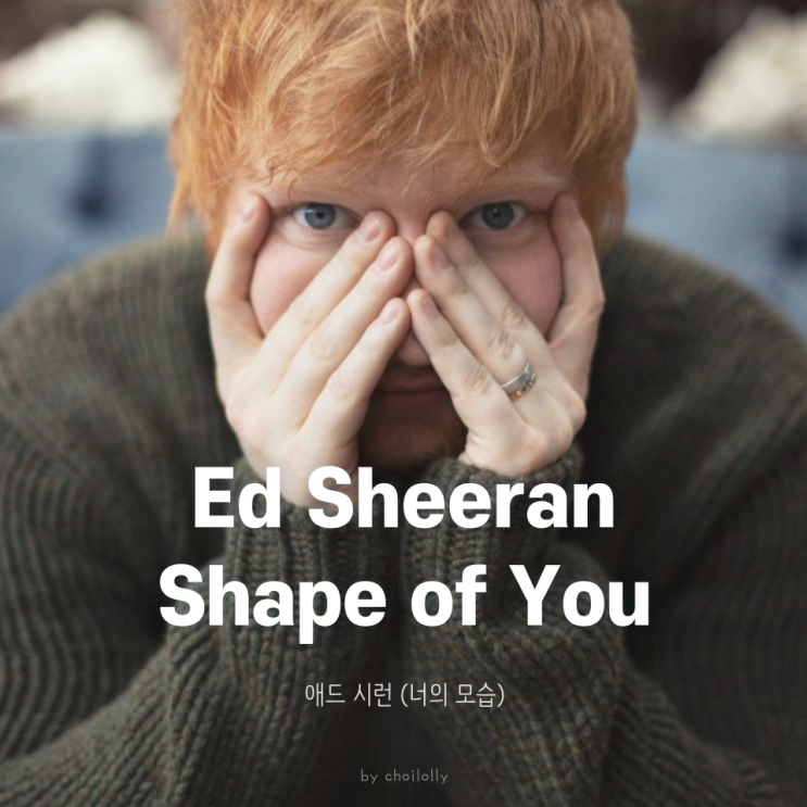 Ed Sheeran - Shape of You(가사/해석/MV): 애드 시런 (너의 모습) : 네이버 블로그