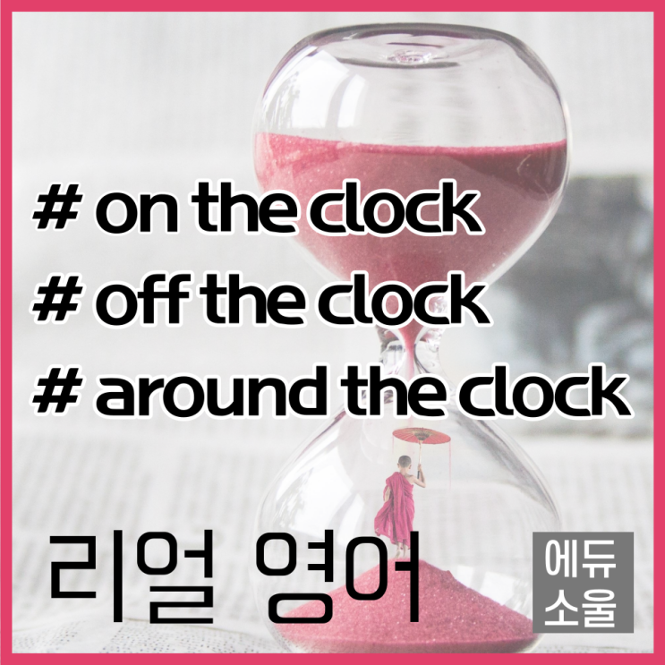 [생활영어회화] on the clock, off the clock, work around the clock 뜻 리얼 원어민 영어 ...