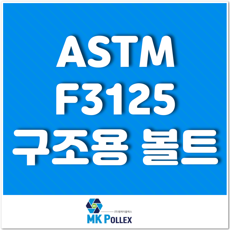 ASTM F3125 구조용 볼트 Structural bolts - MK POLLEX (주)엠케이폴렉스 : 네이버 블로그