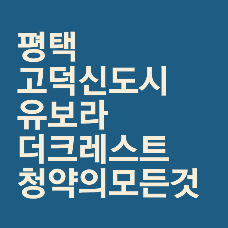 평택 고덕신도시 유보라 더크레스트 청약일정 예상가치 네이버 블로그