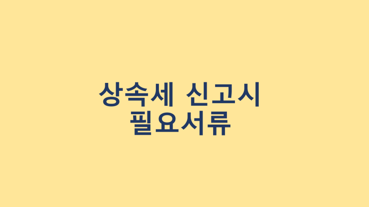 상속 상속세 신고시 필요서류 네이버 블로그