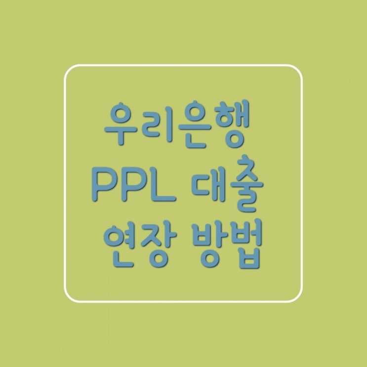 [대출연장] 우리은행 PPL 대출 만기 연장 (비대면 우리은행 앱으로 연장 처리) : 네이버 블로그