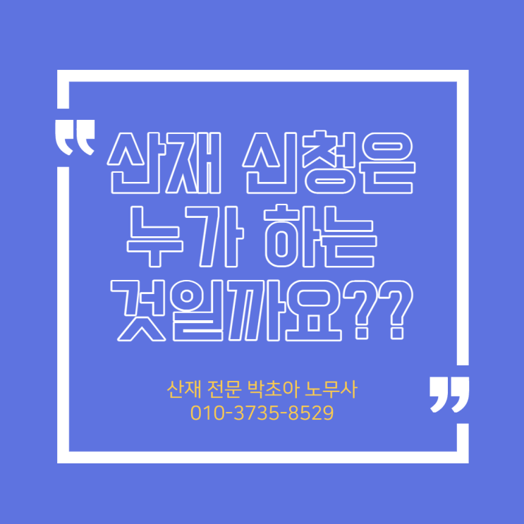 산재 신청은 누가 하는걸까대구포항구미울산창원부산 산재 전문 노무사 네이버 블로그