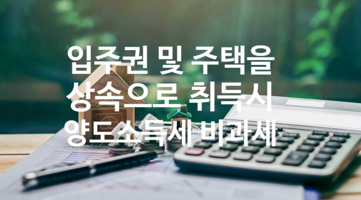 양도상속 전문세무사 입주권 상속취득 상속 주택이 입주권으로 변환 입주권 보유자가 주택 상속취득 양도세 비과세