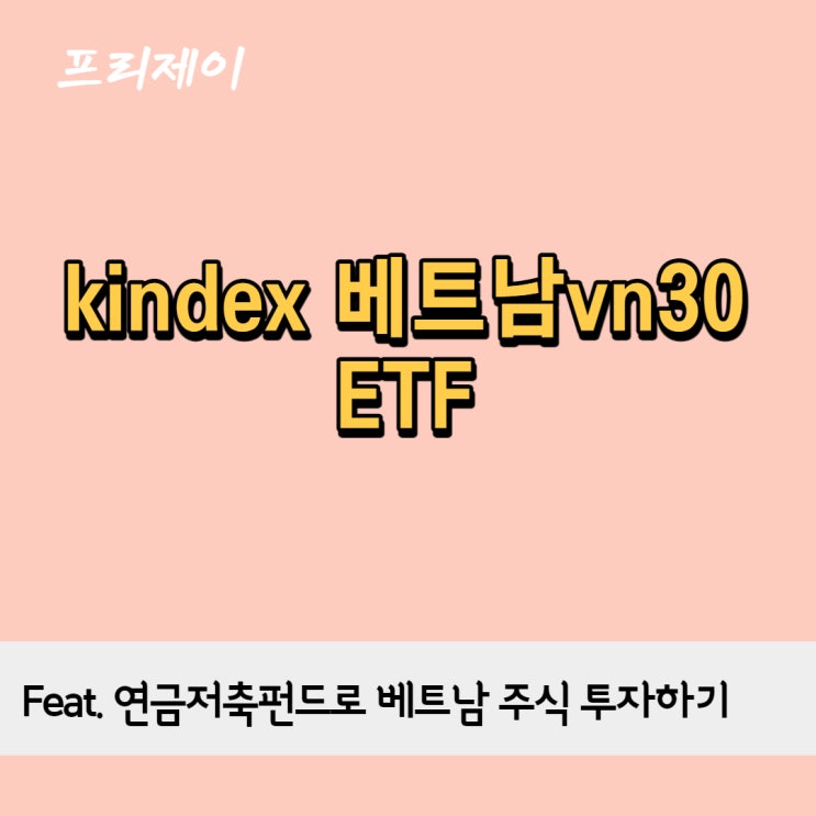 베트남 주식 ETF kindex 베트남vn30 (합성) (feat. 연금저축펀드로 투자 하기) : 네이버 블로그