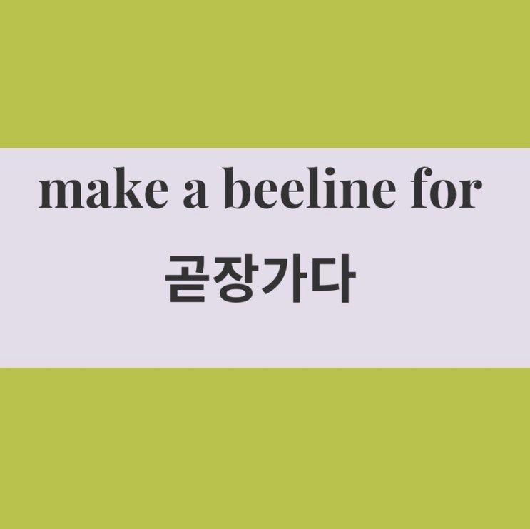make a beeline for/곧장가다 : 네이버 블로그