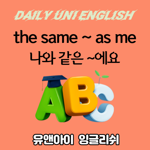 [Daily UNI English] 오늘의 영어 표현 "the same ~ as me" 나와 같은 ~에요 : 네이버 블로그