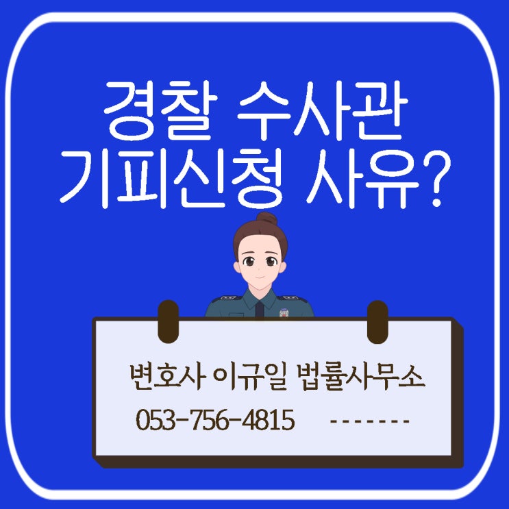 경찰 수사관 기피신청 사유 형사사건 상담변호사 이규일변호사 대구 수성구 변호사 네이버 블로그