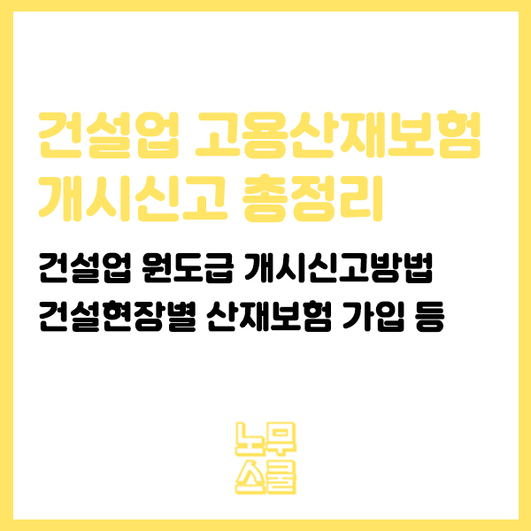 건설업 고용산재보험 개시신고 건설업 원도급 일괄적용 사업개시신고하는 이유와 신고방법건설현장별 근로내용 확인신고건설현장별