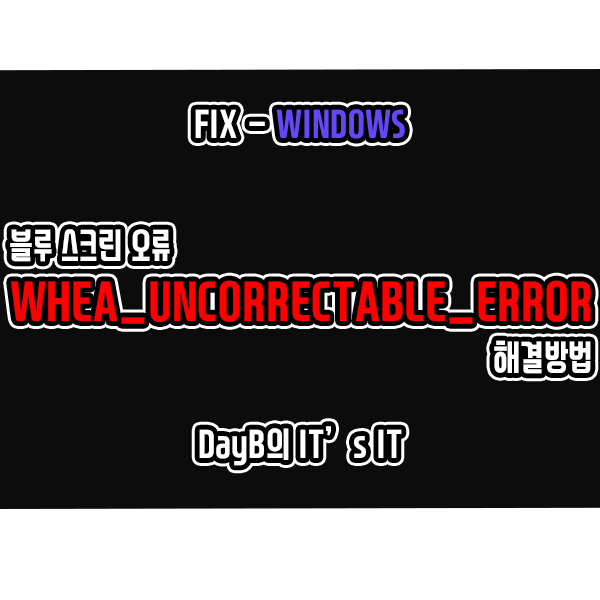 블루 스크린 오류 WHEA_UNCORRECTABLE_ERROR 해결 : 네이버 블로그