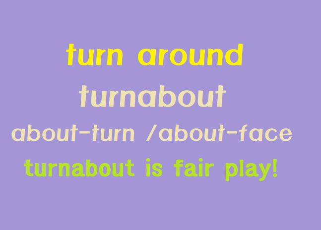 turn around! turnabout! about-turn! about-face 의미 가 '반전' 이 될 때 각도는? 180 ...