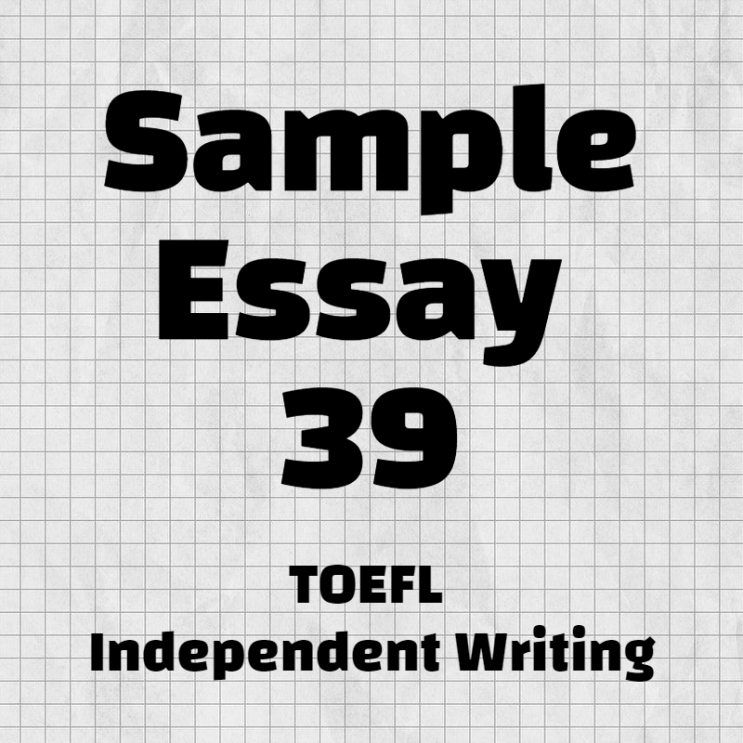 TOEFL WRITING Sample Independent Essay #39 : 네이버 블로그