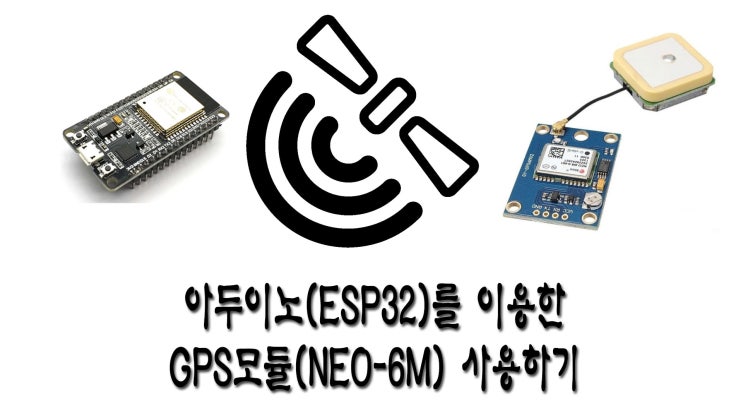아두이노(ESP32)를 이용한 GPS모듈(NEO-6M)사용하기 : 네이버 블로그