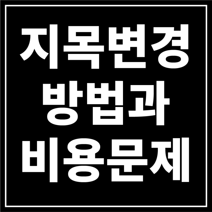 지목변경에 들어가는 비용과 절차 자세히 알아보자취득세 전용비 임야농지대지 용도변경 네이버 블로그