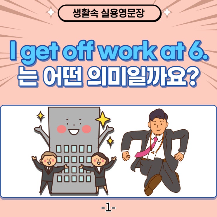 [생활속 실용영문장] "I get off work at 6." 어떤 의미일까요? : 네이버 블로그