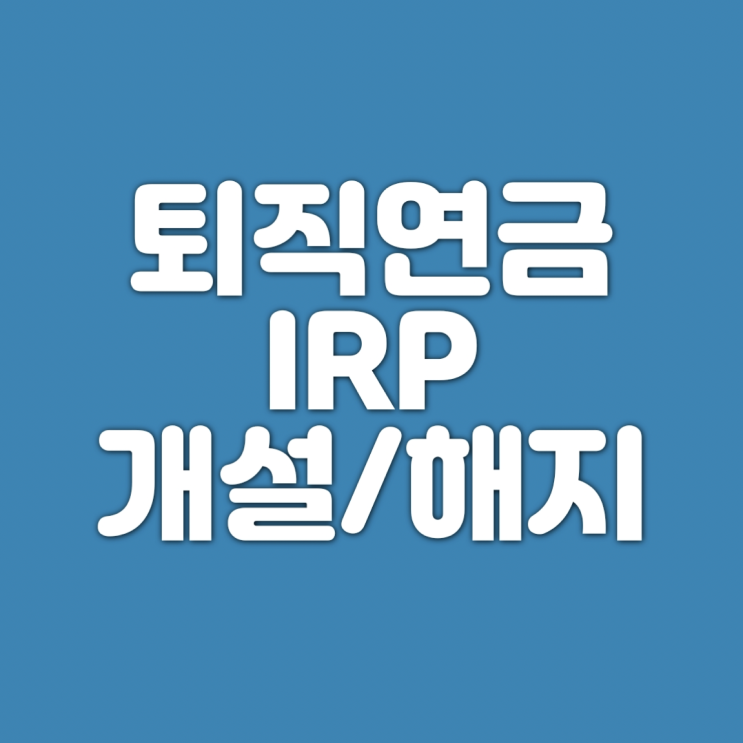 우리은행 퇴직연금 IRP 개설 / 해지 : 퇴직금 받고 바로 계좌 해지 : 네이버 블로그