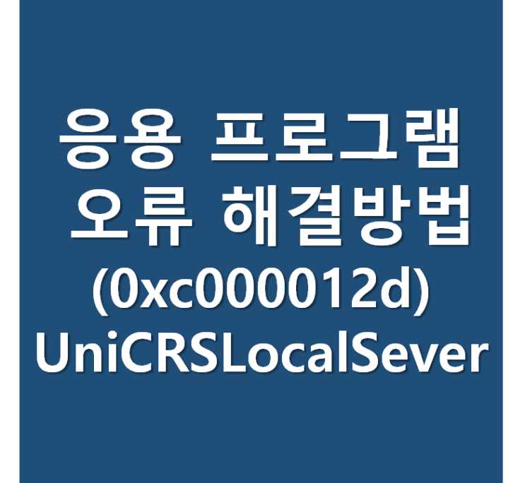 'UniCRSLocalServer.exe 오류' (0xc000012d) 오류 해결방법 : 네이버 블로그