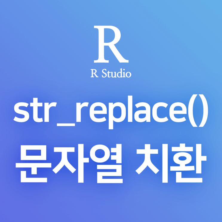 [R] str_replace() : 문자열 내의 특정한 패턴을 다른 문자로 바꾸어 주는 문자 치환 함수 (REPLACE ...