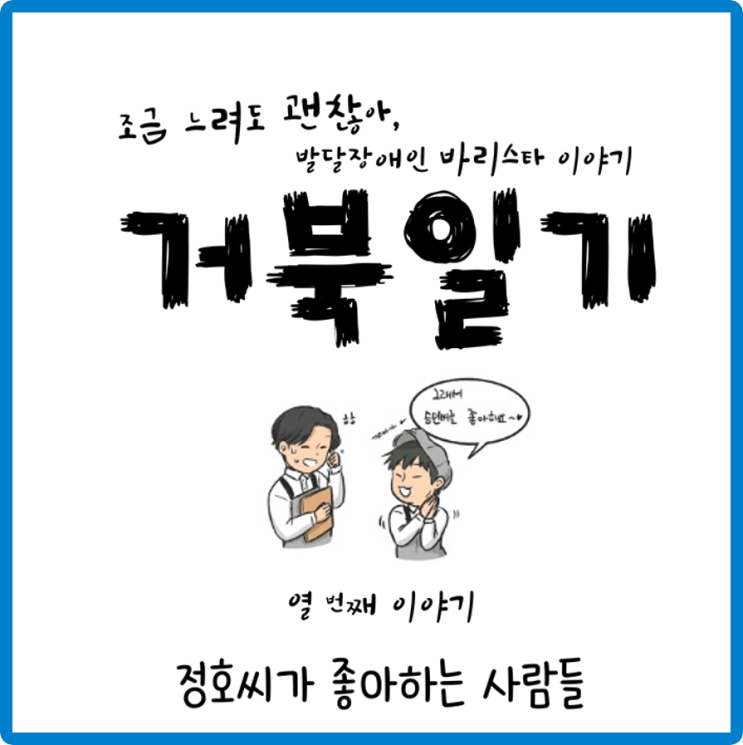 장애인 바리스타 이야기 제10화 정호씨가 좋아하는 사람들 네이버 블로그