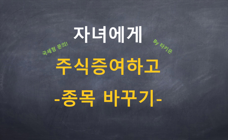 증여 국세청 문의 자녀에게 주식 증여후 거래종목 바꿔도 되나요증여신고 확인은 어디서 하나요 네이버 블로그