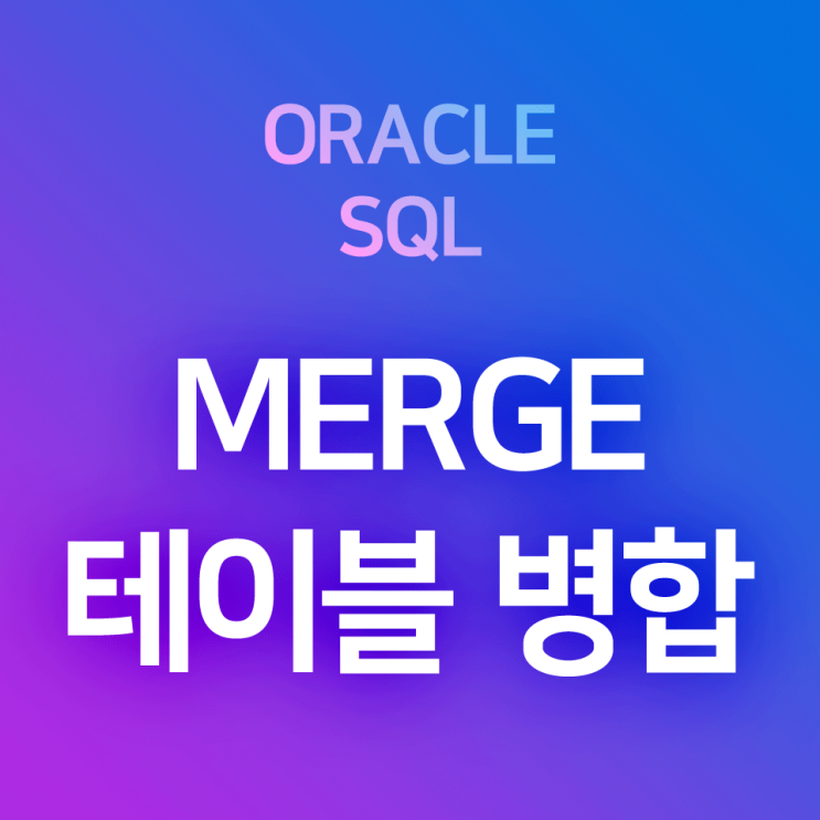 [오라클/SQL] MERGE (1) : 테이블 병합 기초 - 같은 구조를 가진 두 개의 테이블을 하나로 합치기 : 네이버 블로그