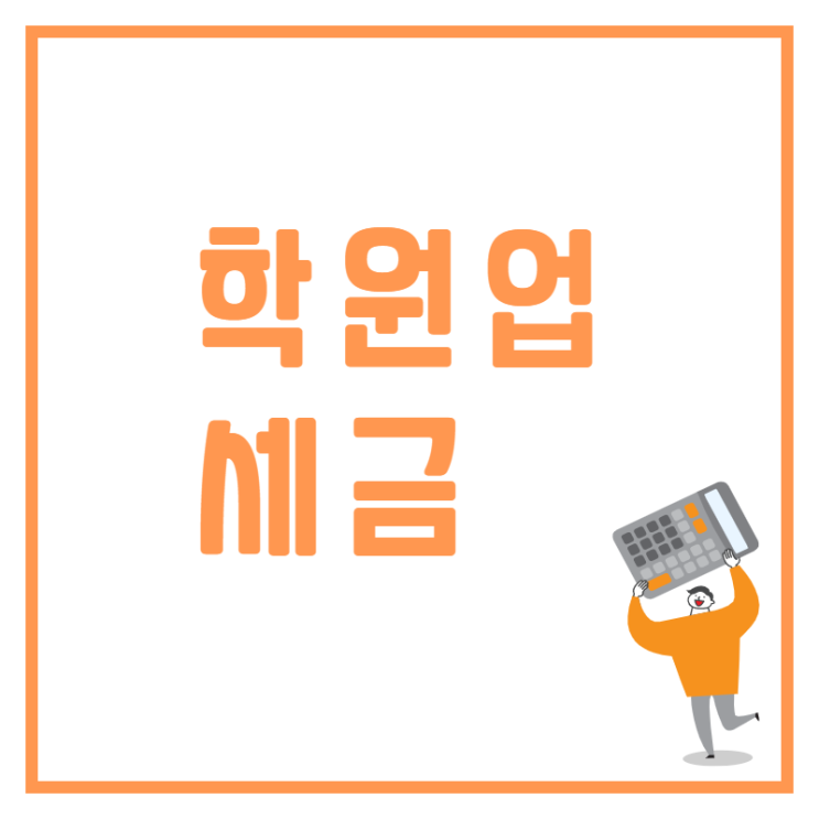 동탄세무사 용인세무사 수원세무사 학원업 세금 신고 네이버 블로그