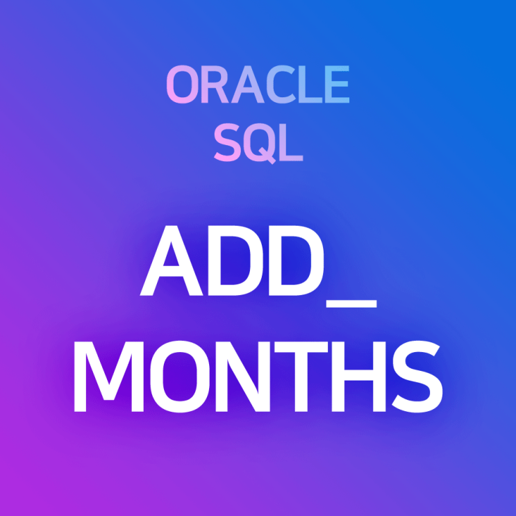 [오라클/SQL] ADD_MONTHS : 주어진 날짜로부터 N달 뒤 날짜 출력하는 날짜함수 : 네이버 블로그