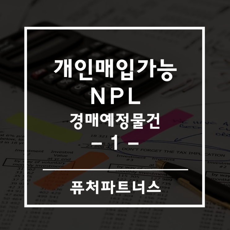 [NPL] 개인 부실채권(NPL) 투자 - 법정 대위변제 경매 예정물건 - 1 : 네이버 블로그
