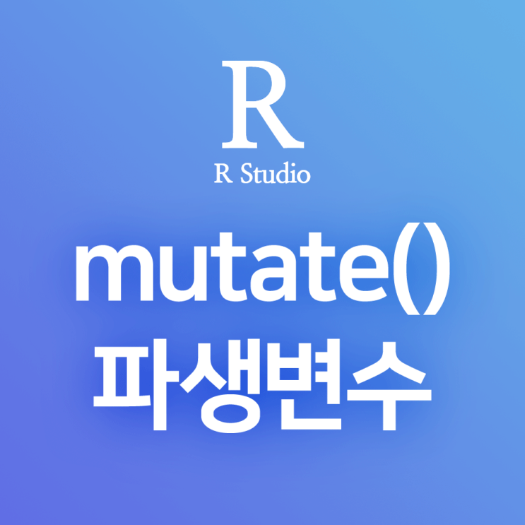 [R] dplyr:: mutate() : 파생변수 생성, 원본 데이터프레임 변경 없이 파생컬럼을 만들어 데이터 출력하기 ...