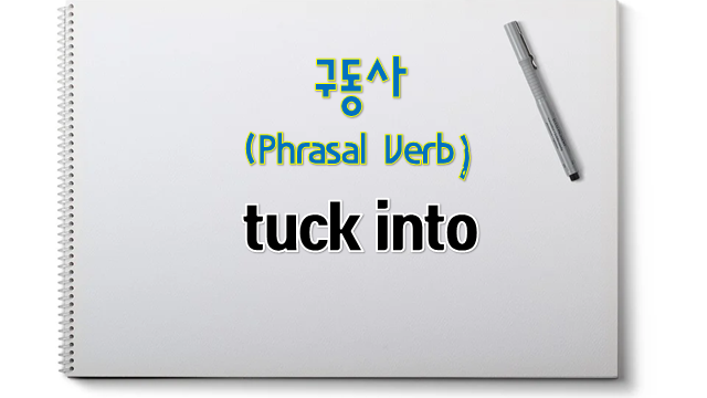 영어 구동사(Phrasal Verb) 완전정복 - tuck into : 네이버 블로그