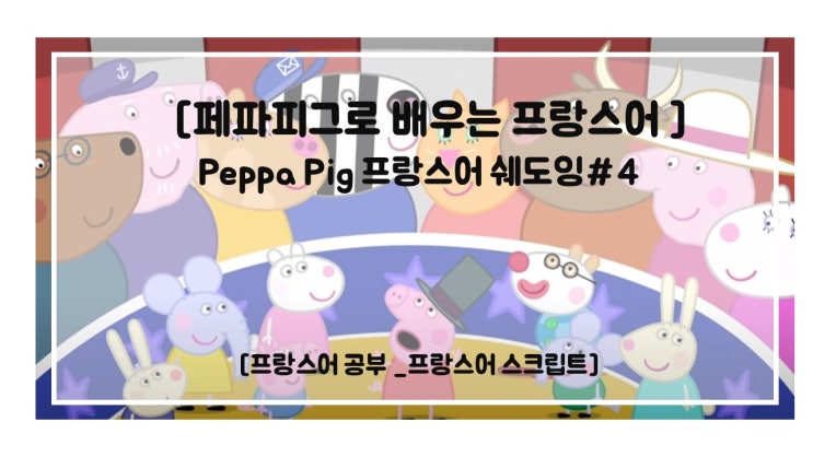 [페파피그로 프랑스어 공부 ] Peppa pig프랑스어 쉐도잉_4편 _델프(delf)준비하기_프랑스어 스크립트 : 네이버 블로그