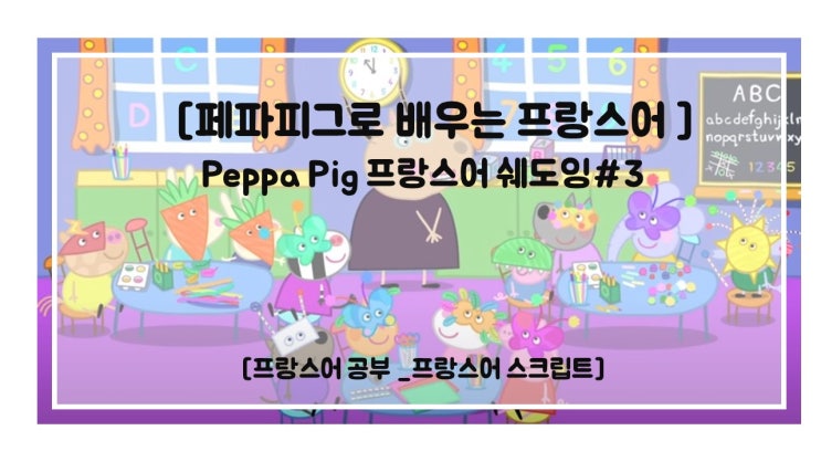 [페파피그로 프랑스어 공부 ] Peppa pig프랑스어 쉐도잉_3편 _델프(delf)준비하기_프랑스어 스크립트 : 네이버 블로그