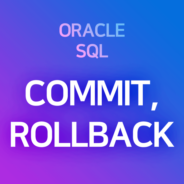 [오라클/SQL] COMMIT, ROLLBACK : 커밋(작업 확정), 롤백(작업 취소) - 트랜잭션 제어 명령어 : 네이버 블로그