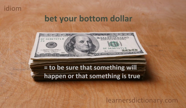 bet one's bottom dollar[boots, shirt, life] (구어) 가진 것을 몽땅 걸다, (…을) 확신하다 ...