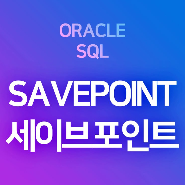[오라클/SQL] SAVEPOINT : 롤백 세이브포인트 만들기 : 네이버 블로그