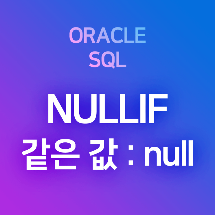 [오라클/SQL] NULLIF : 컬럼의 값이 같으면 null을 반환하는 함수 : 네이버 블로그