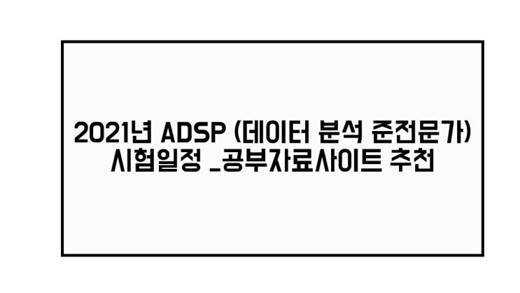[ADSP 독학] 2021년 ADSP시험일정 _응시자격 _응시료 _ ADSP공부자료 사이트 정리 : 네이버 블로그