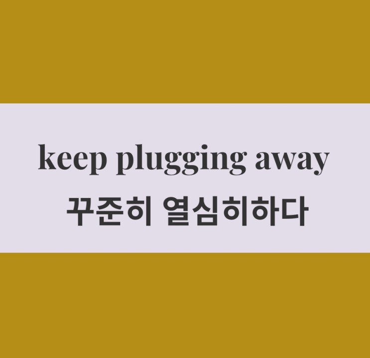 keep plugging away/ (힘든 일을)꾸준히 열심히 하다 : 네이버 블로그