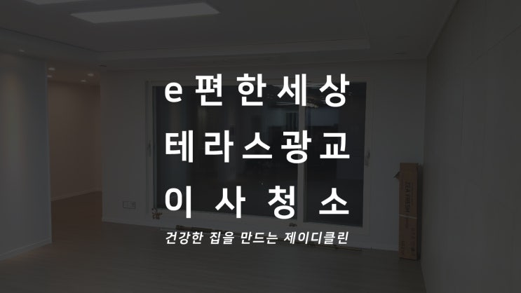 E편한세상 테라스광교 이스트힐 인테리어후 준공청소 끝내고 입주 시작 네이버 블로그