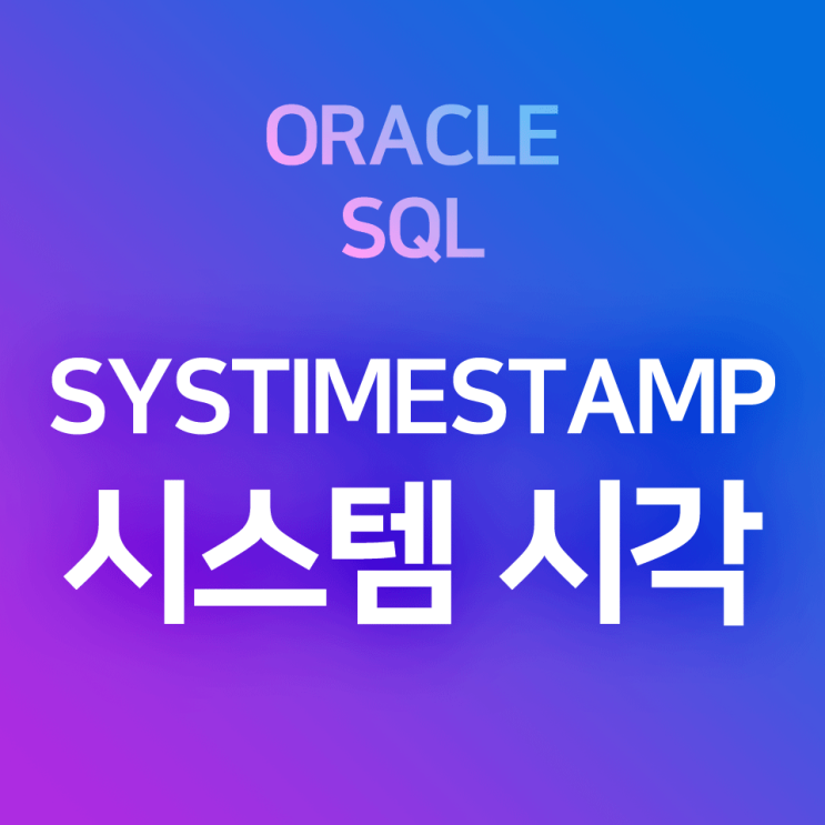 [오라클/SQL] SYSTIMESTAMP : 현재 시스템의 날짜,시각출력 함수 & 출력 형식 설정하기(alter session ...