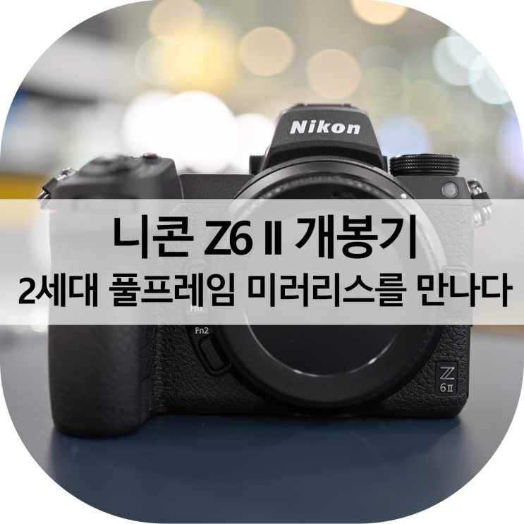 니콘 Z6 II 개봉기 2세대 풀프레임 미러리스를 만나다 : 네이버 블로그
