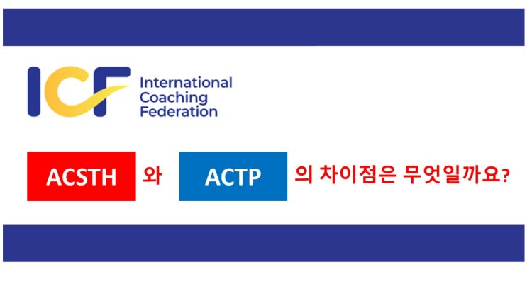 ICF 프로그램 인증 ACSTH와 ACTP의 차이점은 무엇일까요? : 네이버 블로그