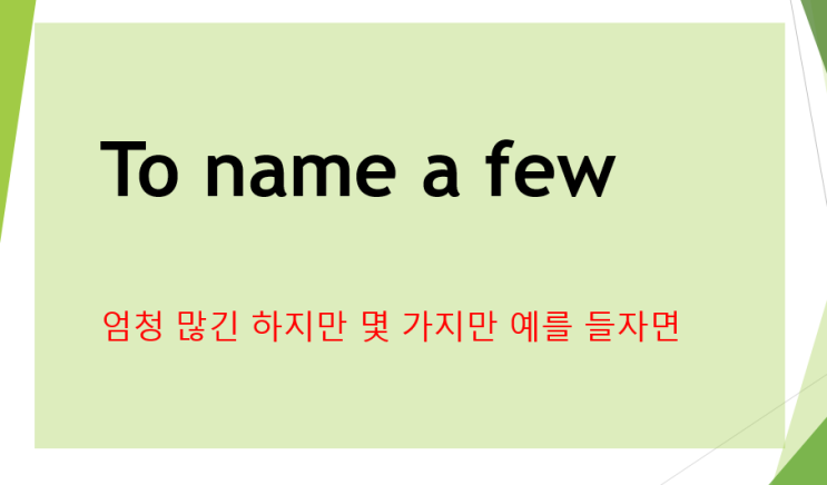 엄청 많지만 몇개만 예를 들자면 영어로는? name a few : 네이버 블로그