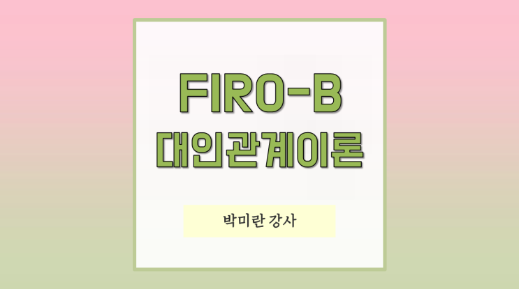 [FIRO-B] 파이로비 대인관계 전문가 과정을 수료했어요 :) : 네이버 블로그