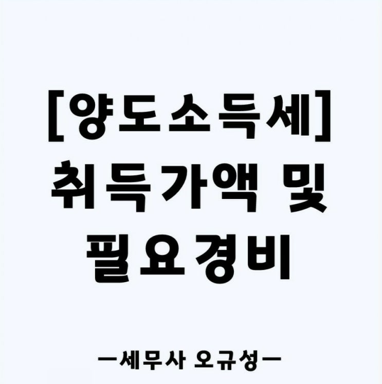 양도소득세 취득가액 및 필요경비 계산 양도차익 계산 광주 양도세 세무사무소 네이버 블로그