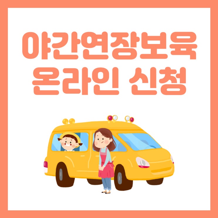 어린이집 야간연장보육 신청방법2021년 3월부터 온라인신청가능 네이버 블로그