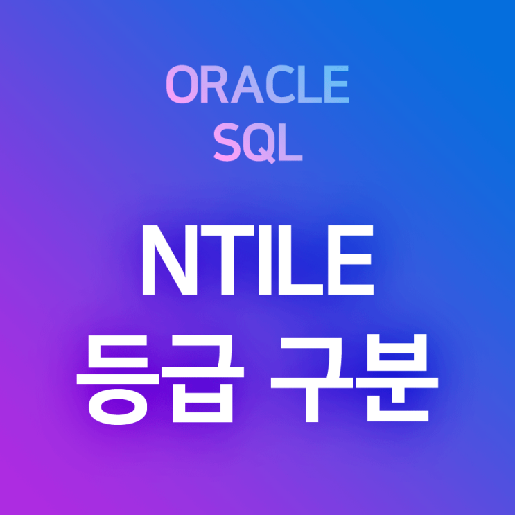 [오라클/SQL] NTILE OVER : 특정 컬럼의 값을 기준으로 등급 부여하기, 그룹 묶기, 등급 분류 함수 : 네이버 블로그
