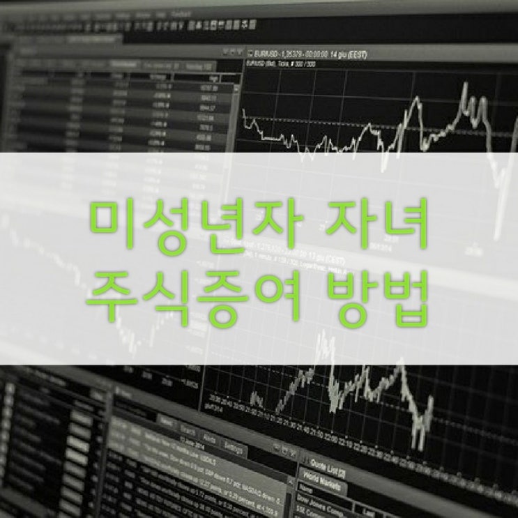 미성년자 자녀 주식 증여방법 총정리주식계좌개설증여세신고 네이버 블로그