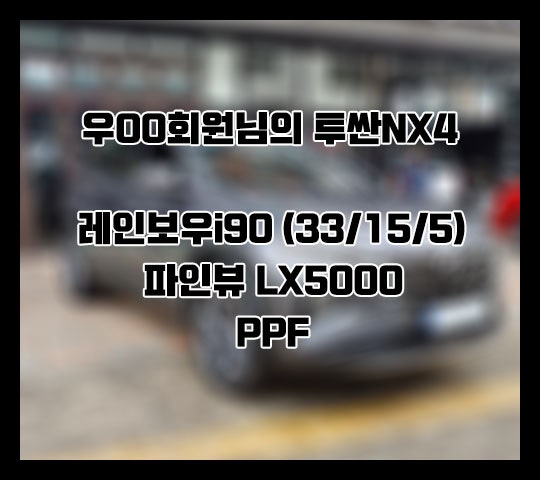 [투싼NX4] 그레이 우OO 회원님 신차패키지 후기입니다.(레인보우i90+LX5000+ppf) : 네이버 블로그