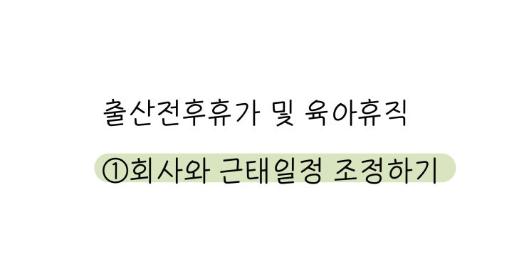 출산전후휴가 및 육아휴직①회사와 근태일정 조정하기 출산휴가 And 육아휴직 기간 중 4대보험 처리 부부 연말정산 준비하기